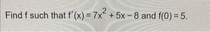 Solved Find f such that f′(x)=7x2+5x−8 and f(0)=5 | Chegg.com