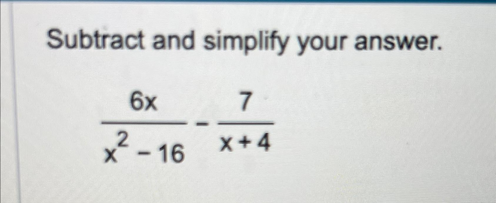 Solved Subtract and simplify your answer.6xx2-16-7x+4 | Chegg.com