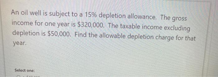 Solved An oil well is subject to a 15% depletion allowance. | Chegg.com