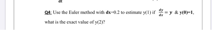 Solved dt = y & y(0=1, dx Q4: Use the Euler method with | Chegg.com