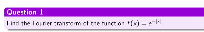 Solved Question 1 Find the Fourier transform of the function | Chegg.com Solved Question 1 Find the Fourier transform of the function | Chegg.com