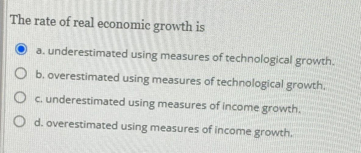Solved The rate of real economie growth isa. ﻿underestimated | Chegg.com