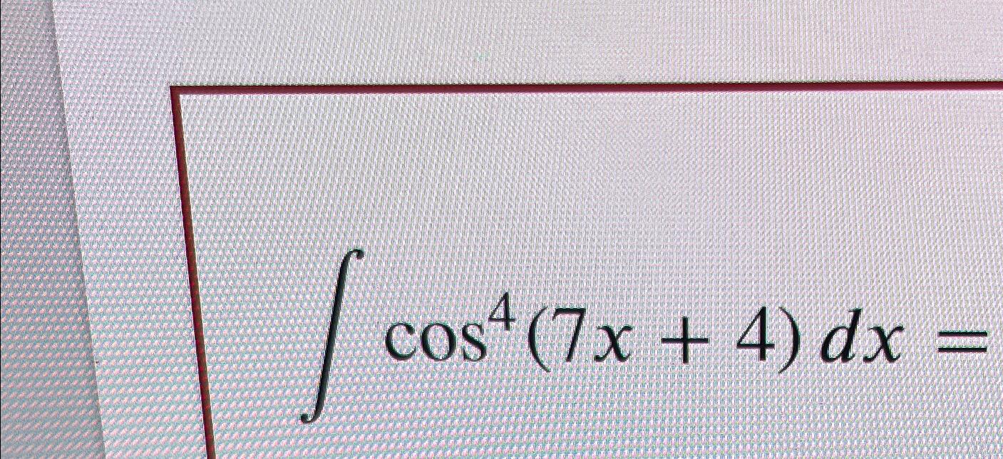 Solved ∫﻿﻿cos4(7x+4)dx= | Chegg.com