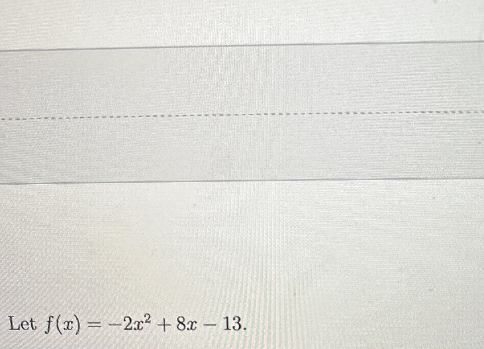 Solved Let f(x)=-2x2+8x-13. ﻿Does f(x) ﻿havw a minimum or a | Chegg.com