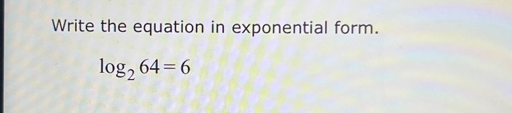 Solved Write the equation in exponential form.log264=6 | Chegg.com