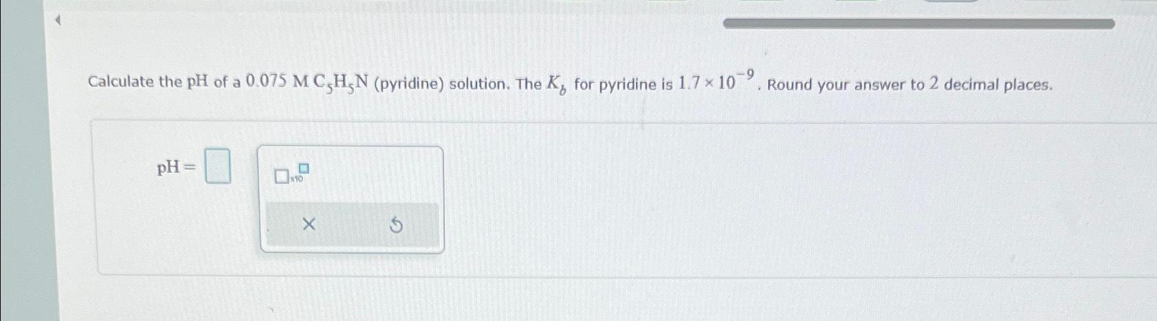Solved Calculate the pH ﻿of a 0.075MC5H5N (pyridine) | Chegg.com