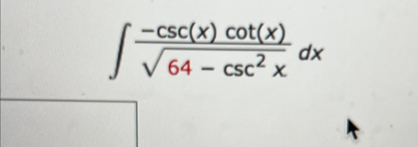 Solved ∫﻿﻿-csc(x)cot(x)64-csc2x2dx | Chegg.com