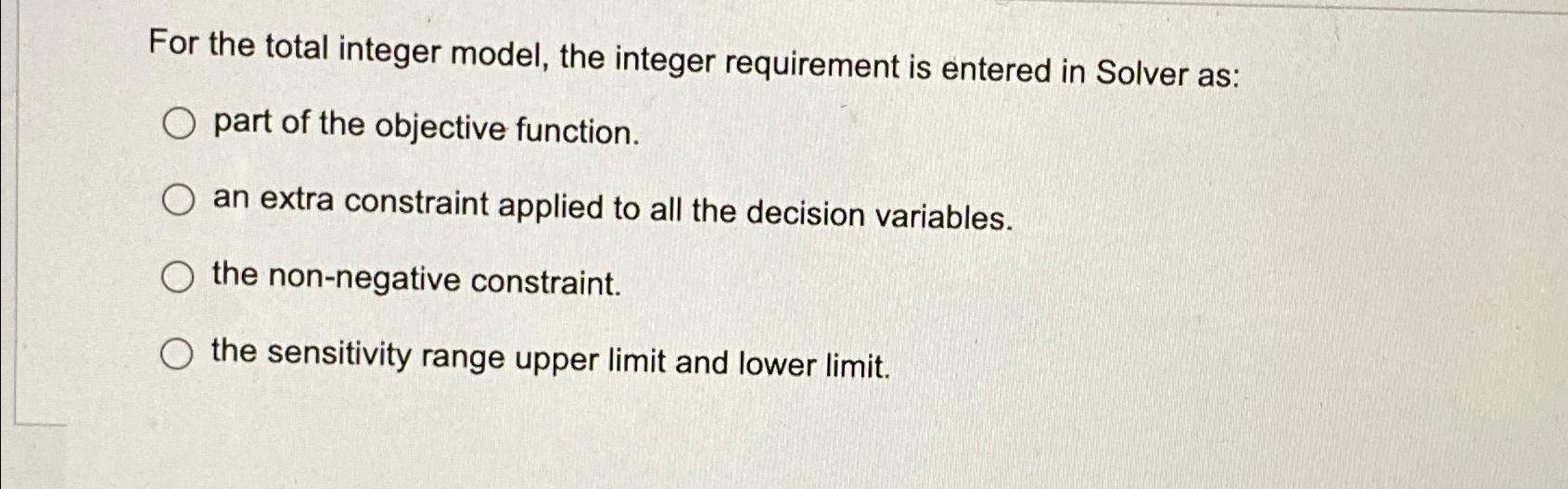 Solved For the total integer model, the integer requirement | Chegg.com