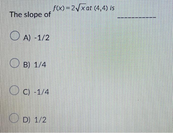Solved The slope of f(x)=2x at (4,4) is A) −1/2 B) 1/4 C) | Chegg.com