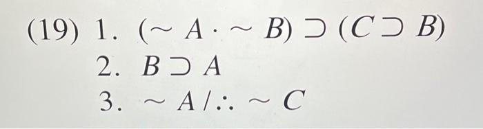 Solved (19) 1. (∼A⋅∼B)⊃(C⊃B) 2. B⊃A 3. ∼A/∴∼C | Chegg.com
