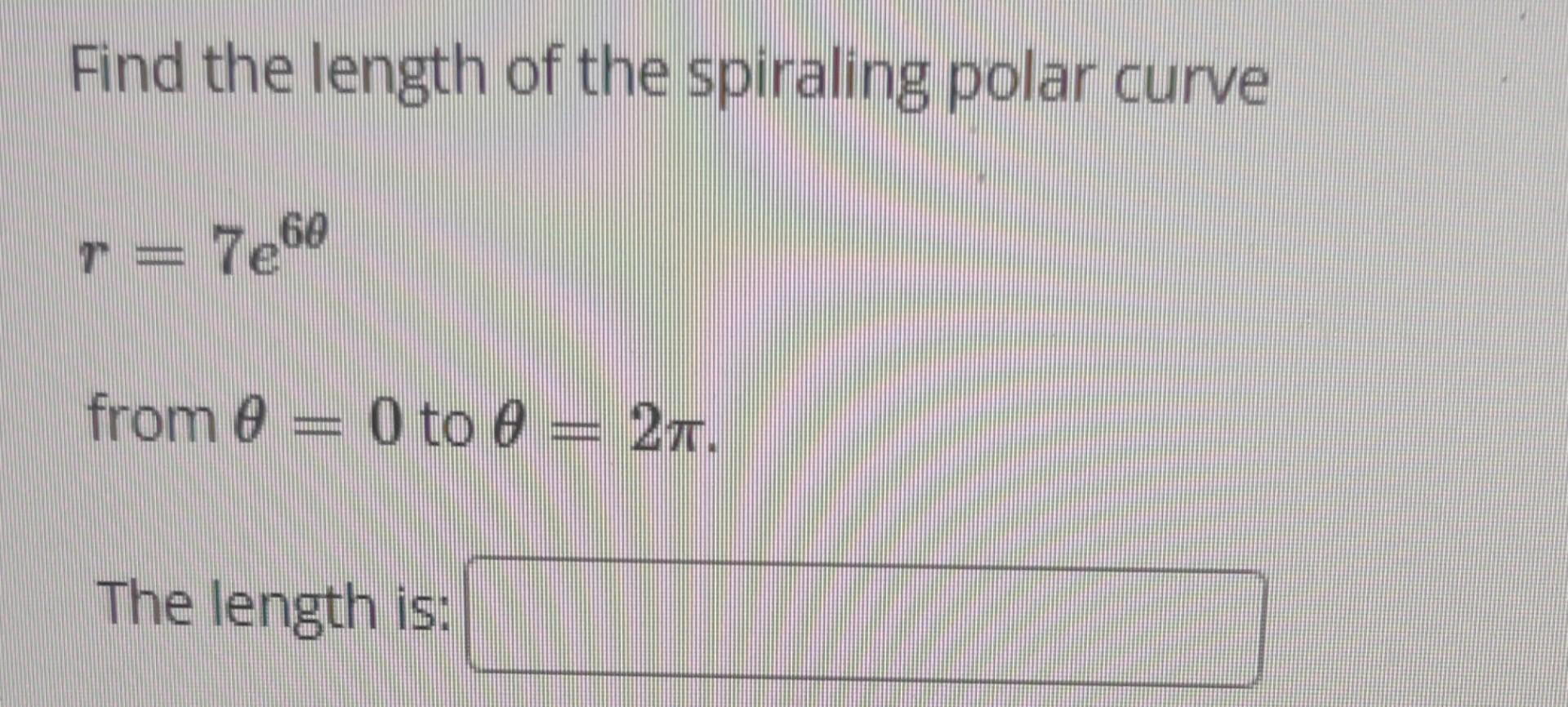 Solved Find the length of the spiraling polar curve r = 7e60 | Chegg.com