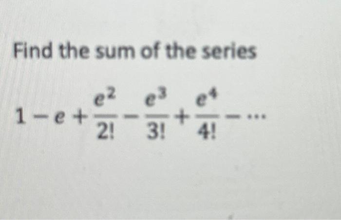 Solved Find the sum of the series e² e³ 1-e+2! 3! + et 4! | Chegg.com