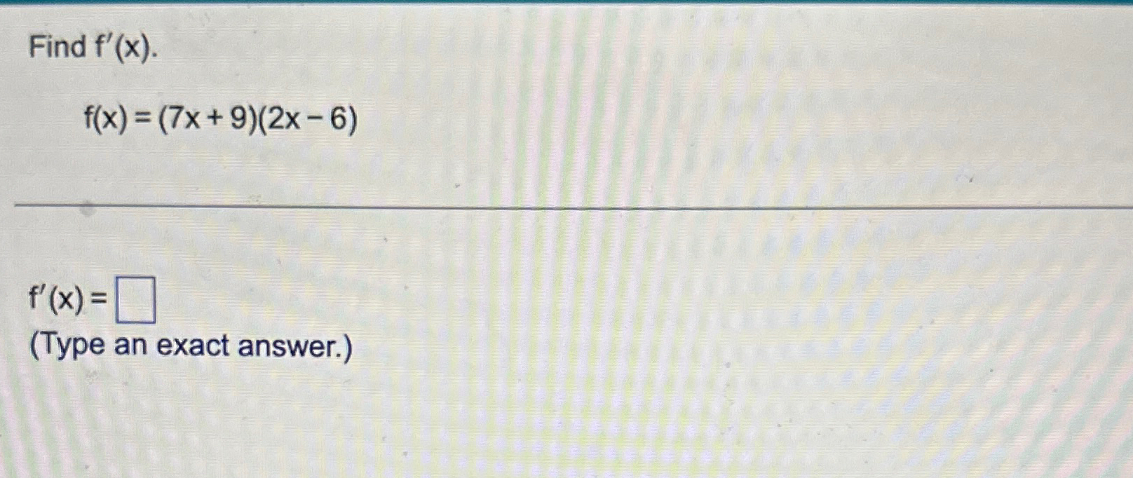 Solved Find f'(x).f(x)=(7x+9)(2x-6)f'(x)=(Type an exact | Chegg.com