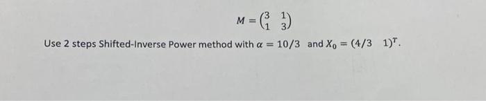 Solved M=(3113) Use 2 steps Shifted-Inverse Power method | Chegg.com