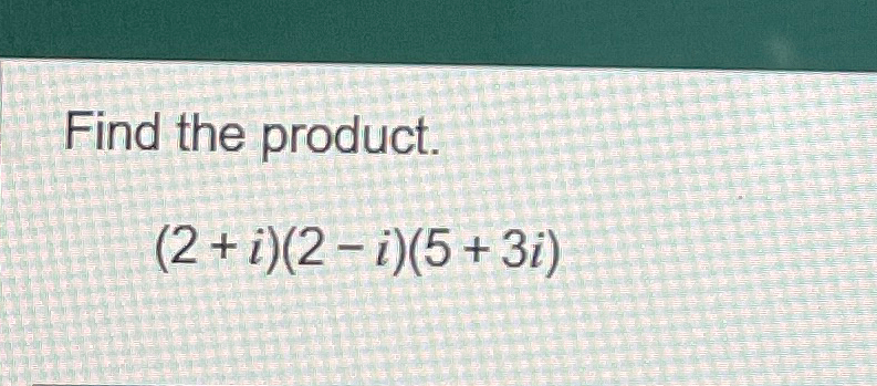 Solved Find the product.(2+i)(2-i)(5+3i) | Chegg.com
