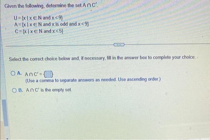 Solved Given the following, determine the set A∩C′. U={x∣x∈N | Chegg.com