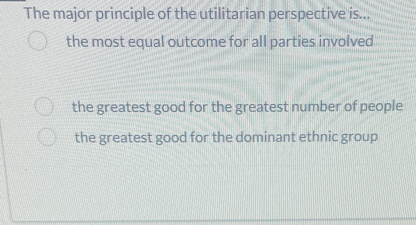 Solved The major principle of the utilitarian perspective | Chegg.com