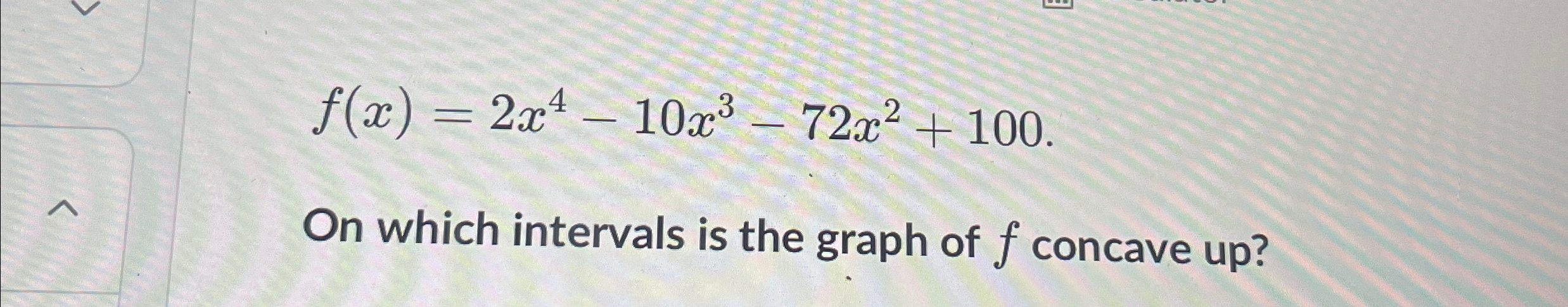 Solved f(x)=2x4-10x3-72x2+100.On which intervals is the | Chegg.com