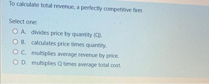 Solved To calculate total revenue, a perfectly competitive | Chegg.com