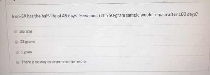 Solved Iron-59 has the half-life of 45 days. How much of a | Chegg.com