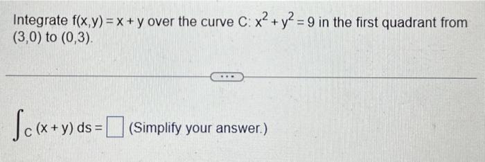 Solved Integrate f(x,y)=x+y over the curve C:x2+y2=9 in the | Chegg.com