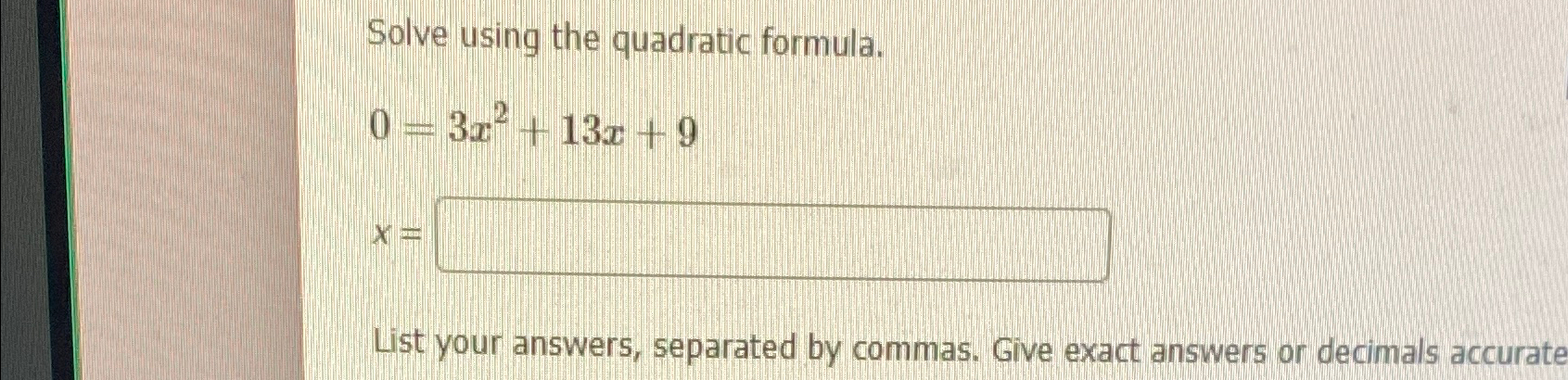 Solved Solve using the quadratic formula.0=3x2+13x+9x=List | Chegg.com