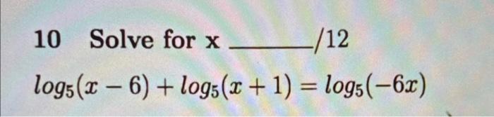 Solved 10 Solve for x /12 log5(x−6)+log5(x+1)=log5(−6x) | Chegg.com