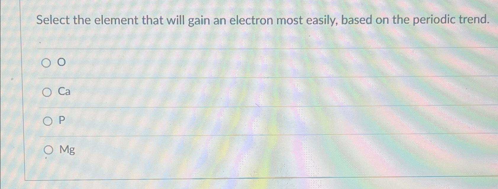 Solved Select the element that will gain an electron most | Chegg.com