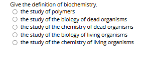 Solved Give the definition of biochemistry. the study of | Chegg.com