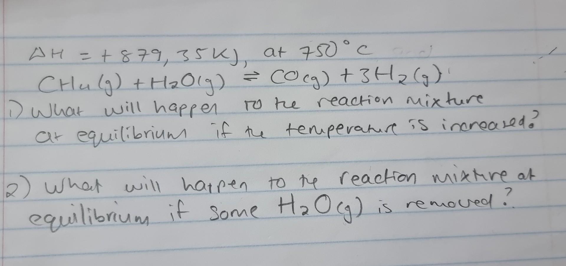 Solved ΔH=+879,35 K, at 750∘CCH(g)+H2O(g)⇌CO(g)+3H2( g) 1) | Chegg.com