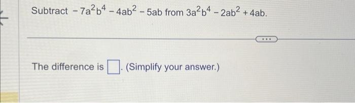 Solved Subtract −7a2b4−4ab2−5ab from 3a2b4−2ab2+4ab The | Chegg.com