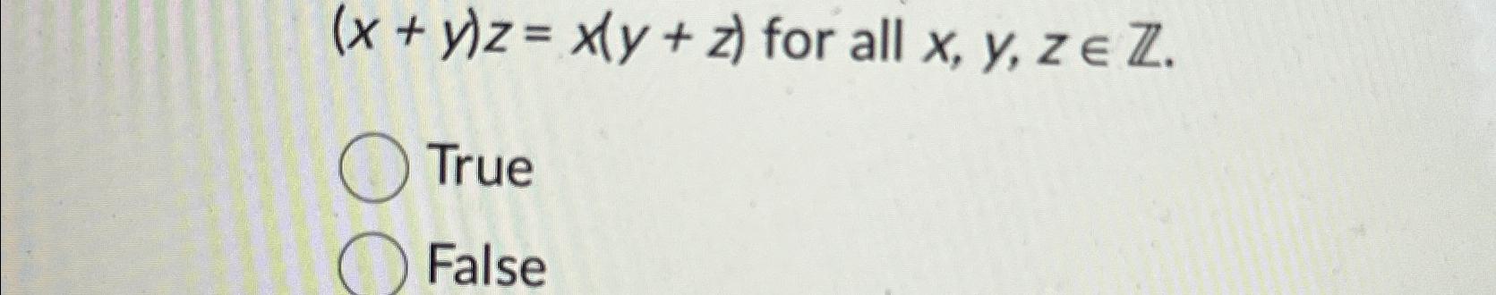 Solved (x+y)z=x(y+z) ﻿for all x,y,zinZ.TrueFalse | Chegg.com