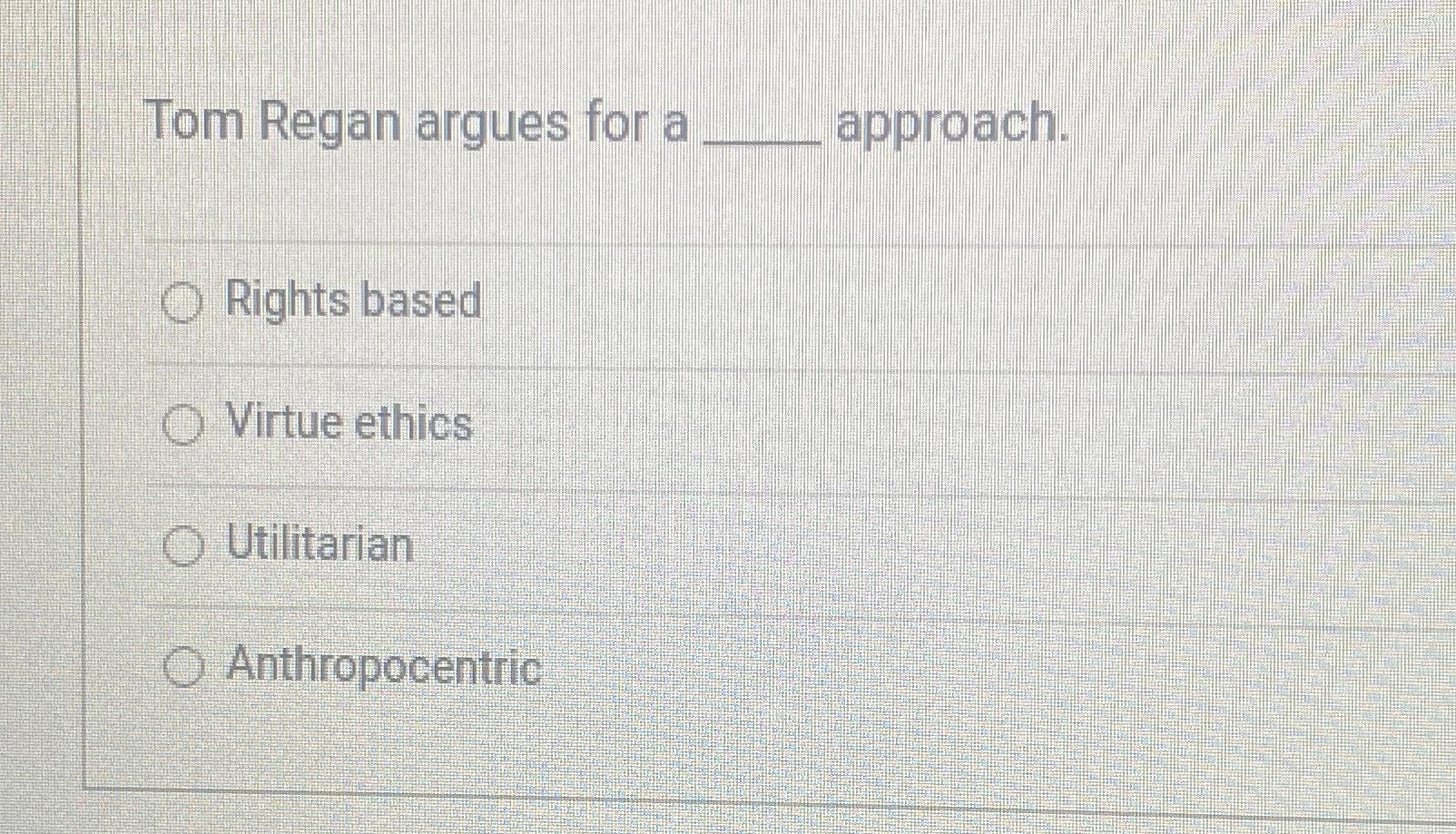 Solved Tom Regan argues for a approach.Rights basedVirtue | Chegg.com