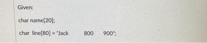 Solved Given: char name[20]; char line[80] = "Jack 800900" | Chegg.com