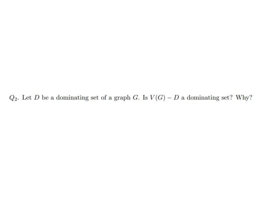 Solved Q2. Let D be a dominating set of a graph G. Is V(G)−D | Chegg.com