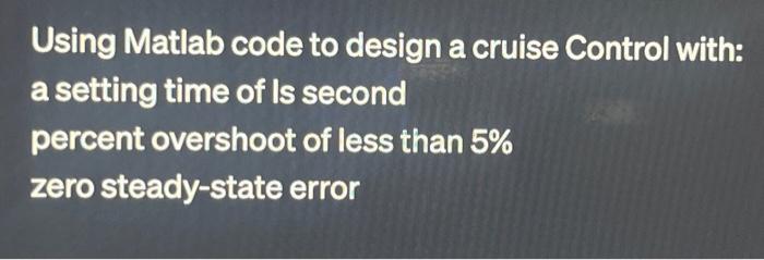 Solved Using Matlab code to design a cruise Control with: a | Chegg.com