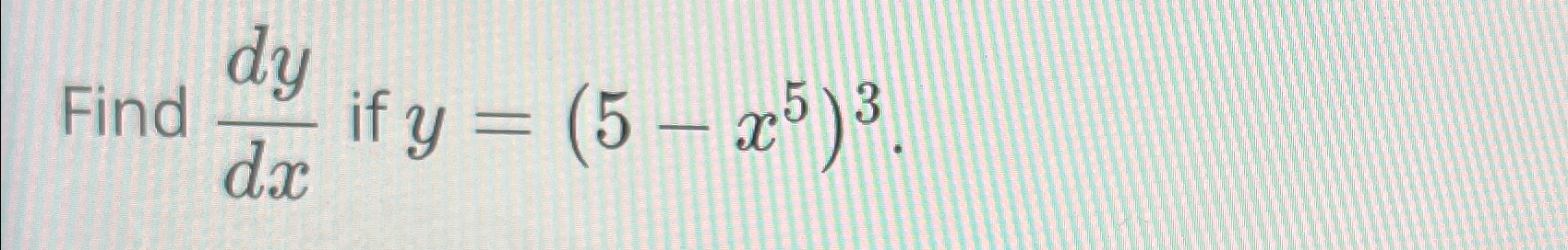 Solved Find dydx ﻿if y=(5-x5)3 | Chegg.com