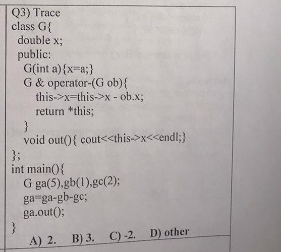 Solved Q3) Trace class G\{ double x; public: G(int a) {x=a;} | Chegg.com