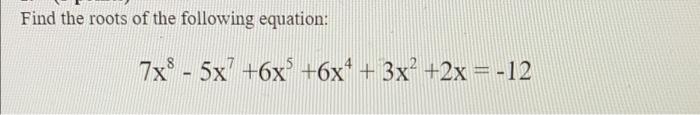 Solved Find the roots of the following equation: 7x8 - 5x | Chegg.com