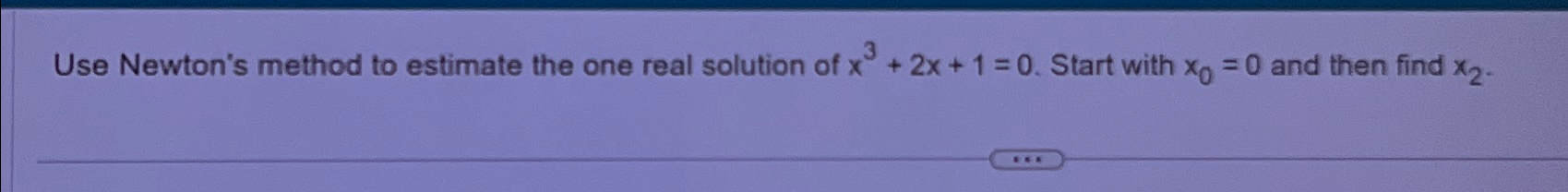 Solved Use Newton's method to estimate the one real solution | Chegg.com