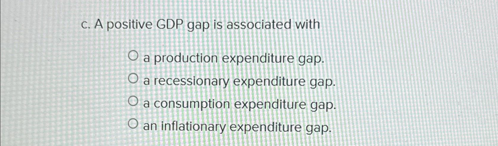 Solved c. ﻿A positive GDP gap is associated witha production | Chegg.com