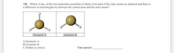 Solved 10b. Which, if any, of the two molecular geometries | Chegg.com
