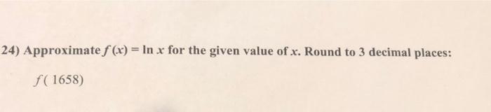 Solved 24) Approximate f(x)=lnx for the given value of x. | Chegg.com