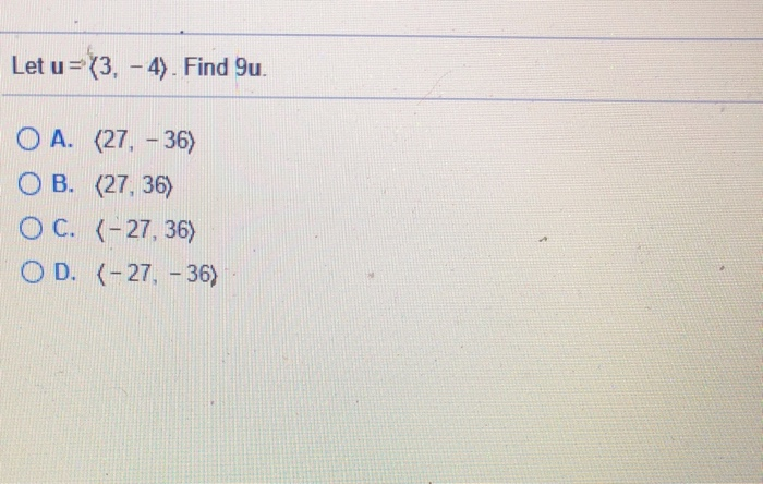 Solved Let u =(3,-4). Find 9u. O A. (27, -36) O B. (27, 36) | Chegg.com Solved Let u =(3,-4). Find 9u. O A. (27, -36) O B. (27, 36) | Chegg.com