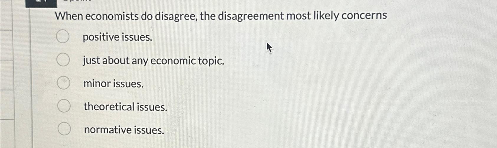 Solved When economists do disagree, the disagreement most | Chegg.com