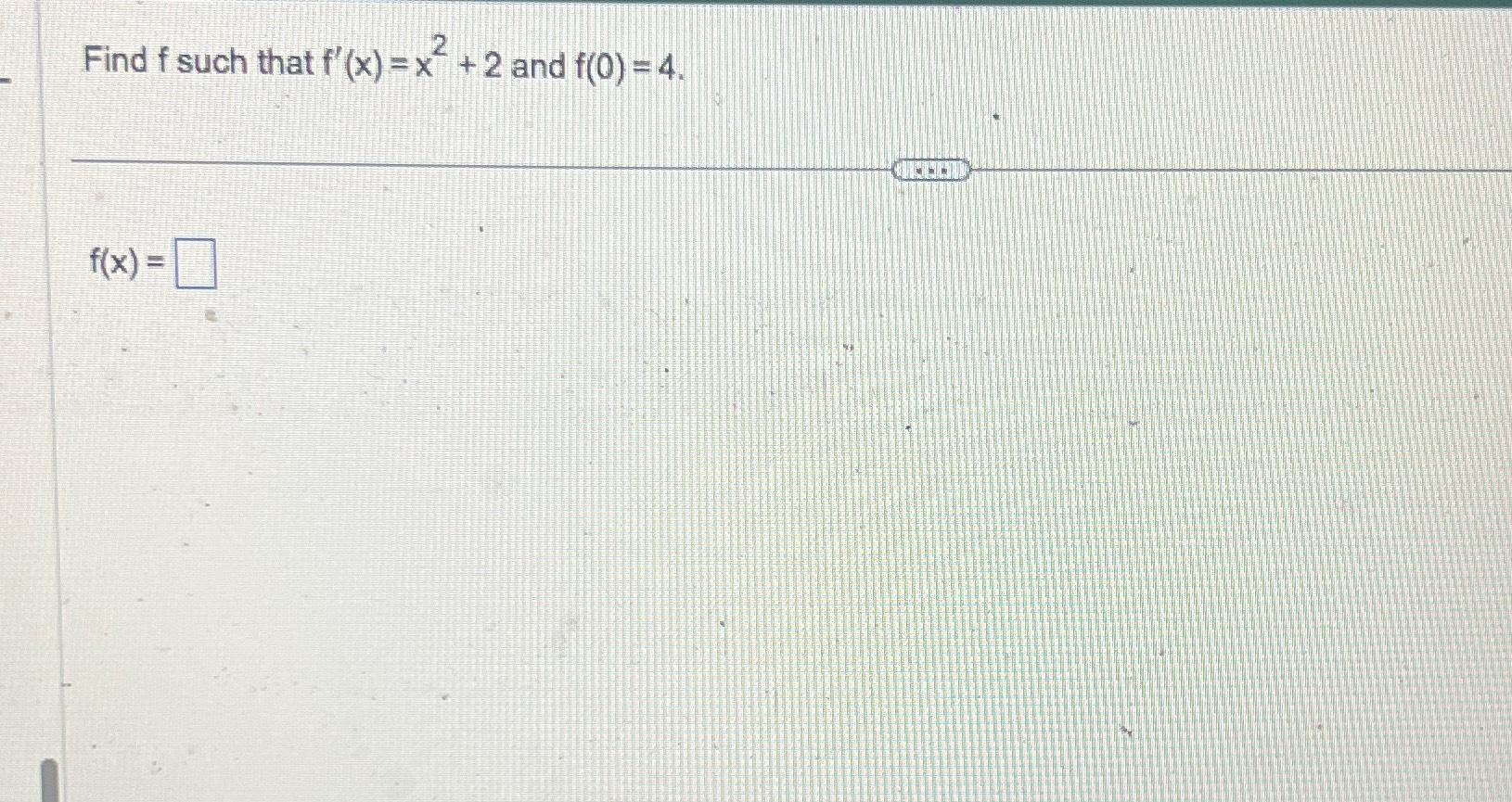 Solved Find f ﻿such that f'(x)=x2+2 ﻿and f(0)=4f(x)= | Chegg.com