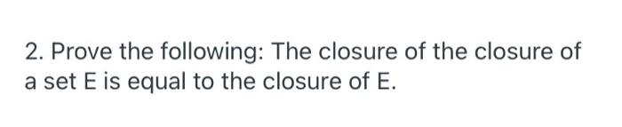 Solved 2. Prove the following: The closure of the closure of | Chegg.com