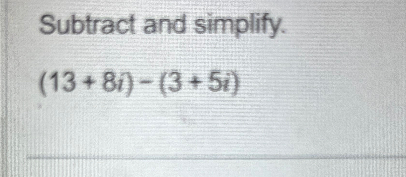 Solved Subtract and simplify.(13+8i)-(3+5i) | Chegg.com