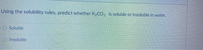 Solved Using the solubility rules, predict whether K2CO3 is | Chegg.com
