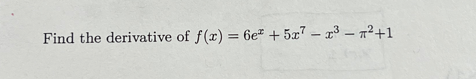 Solved Find the derivative of f(x)=6ex+5x7-x3-π2+1 | Chegg.com